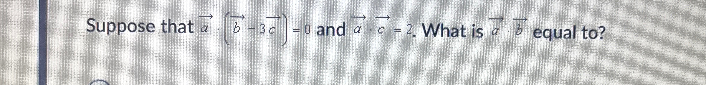 Solved Suppose that vec(a)*(vec(b)-3vec(c))=0 ﻿and | Chegg.com