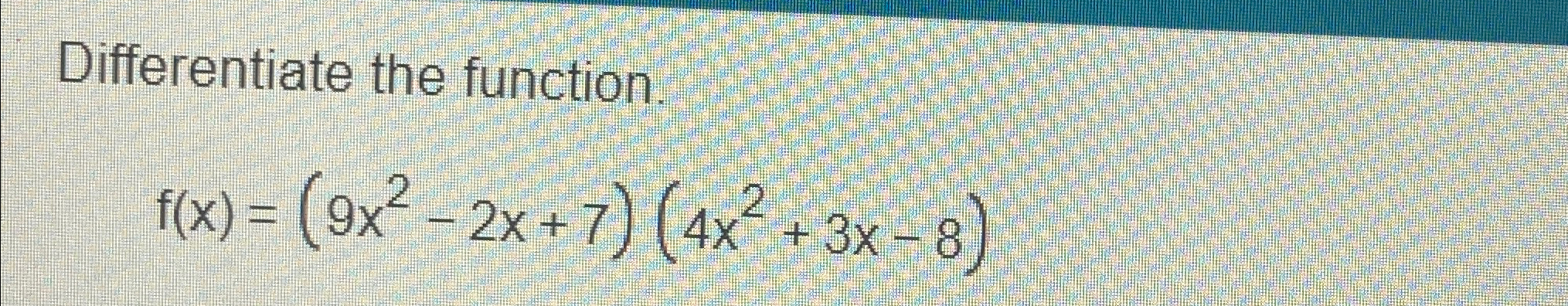 Solved Differentiate the functionf(x)=(9x2-2x+7)(4x2+3x-8) | Chegg.com
