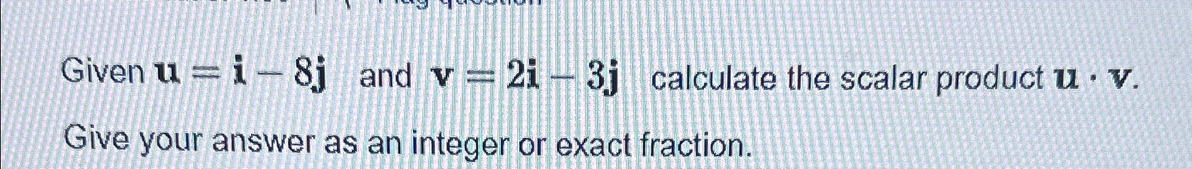 Solved Given u=i-8j ﻿and v=2i-3j ﻿calculate the scalar | Chegg.com