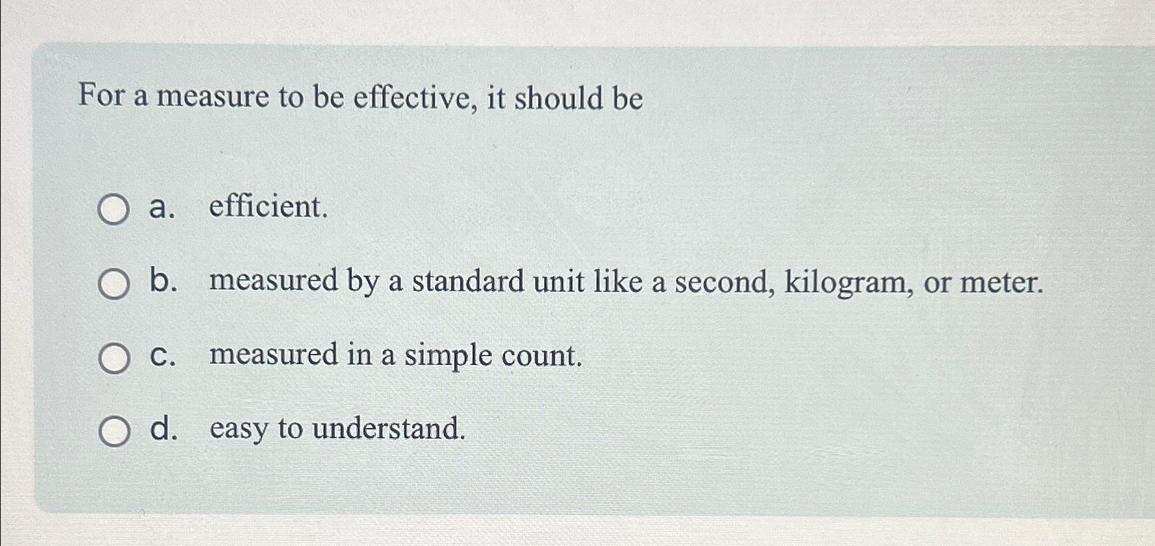 Solved For a measure to be effective, it should bea. | Chegg.com