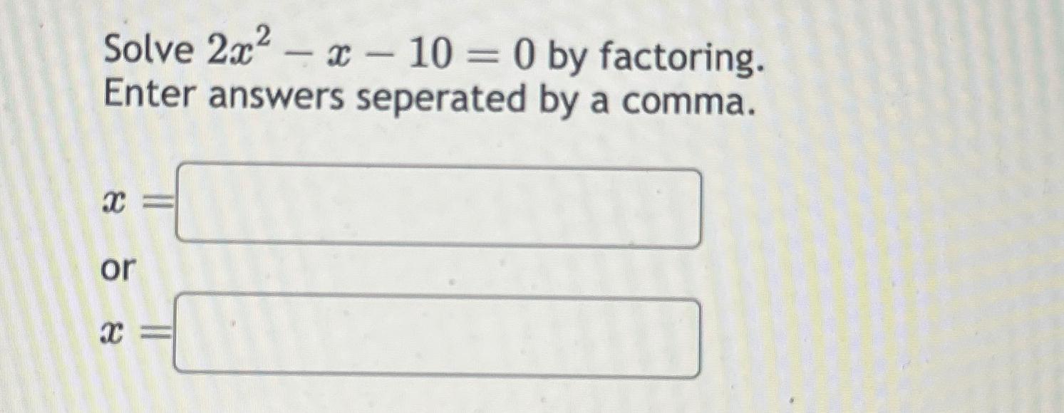 Solved Solve 2x2-x-10=0 ﻿by factoring.Enter answers | Chegg.com