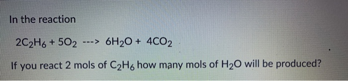Solved In the reaction 2C2H6 + 502 ---> 6H20 + 4CO2 If you | Chegg.com