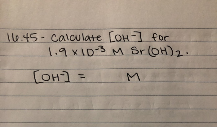 Solved 16.45- Calculate [OH-] for 1.9x10-3 M Sr(OH)2. [OH-] | Chegg.com