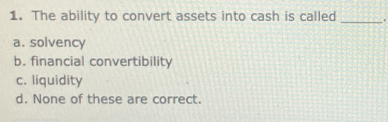 Solved The ability to convert assets into cash is calleda. | Chegg.com