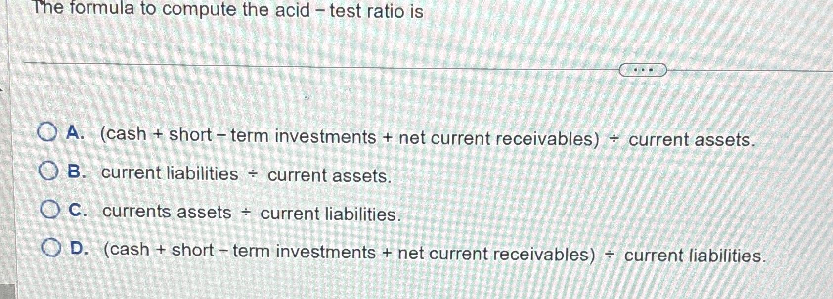 Solved The formula to compute the acid - ﻿test ratio | Chegg.com