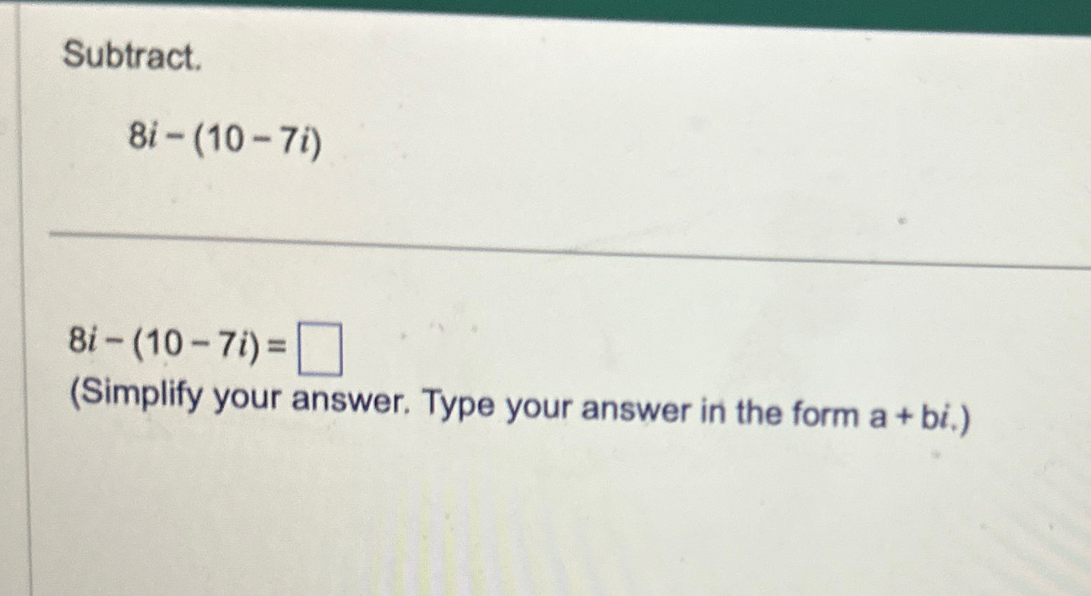 Solved Subtract.8i-(10-7i)8i-(10-7i)=(Simplify your answer. | Chegg.com