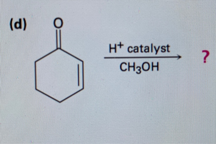 Solved (d) O H+ catalyst CH3OH | Chegg.com