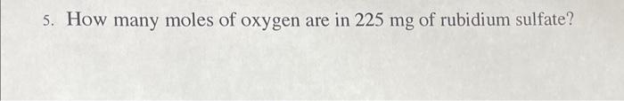 Solved 5. How many moles of oxygen are in 225mg of rubidium | Chegg.com