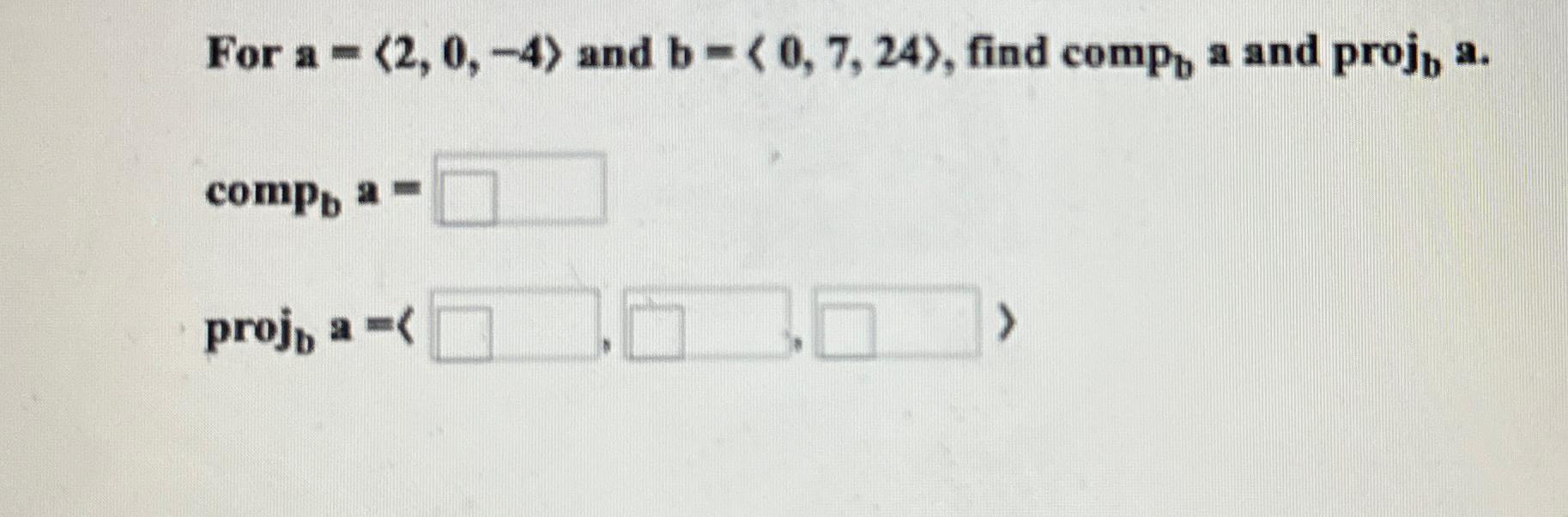Solved For a=(:2,0,-4:) ﻿and b=(:0,7,24:), ﻿find compb ﻿a | Chegg.com