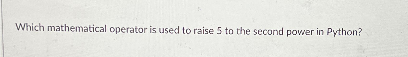 Solved Which mathematical operator is used to raise 5 ﻿to | Chegg.com