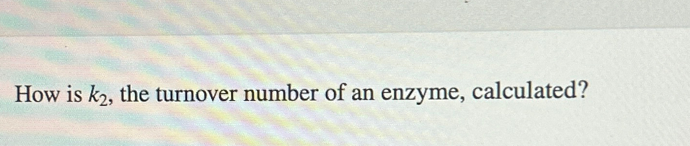 Solved How is k2, ﻿the turnover number of an enzyme, | Chegg.com