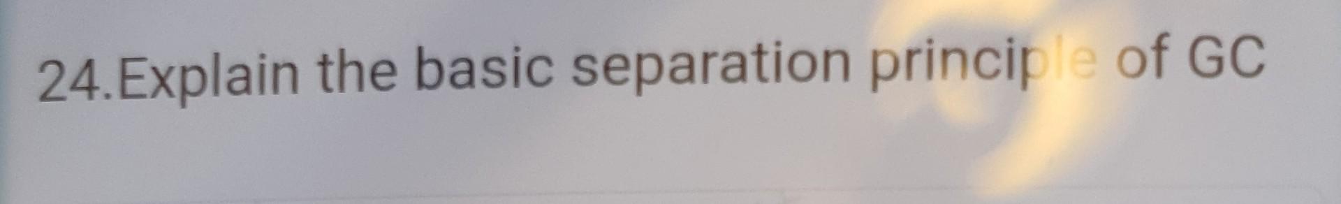 Solved 24.Explain the basic separation principle of GC | Chegg.com