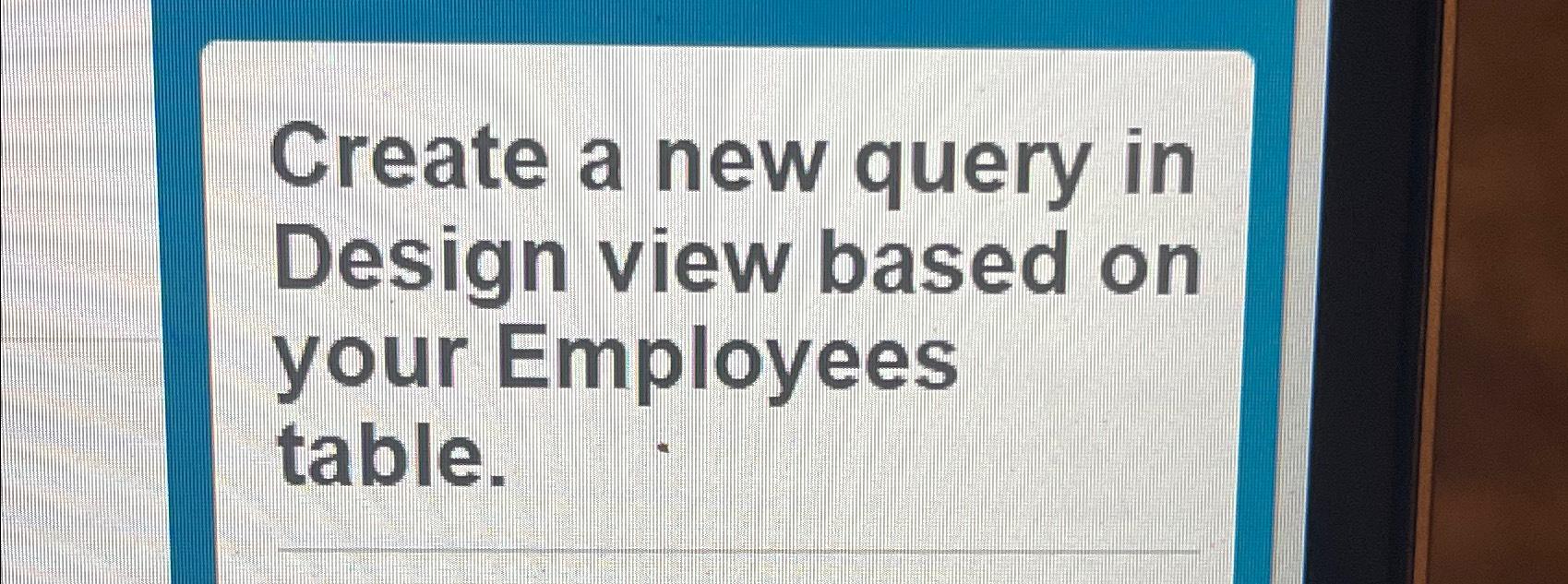 Solved Create a new query in Design view based on your | Chegg.com