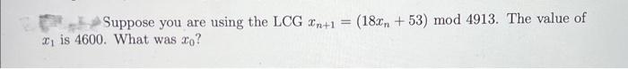 Solved Suppose you are using the LCG xn+1=(18xn+53)mod4913. | Chegg.com