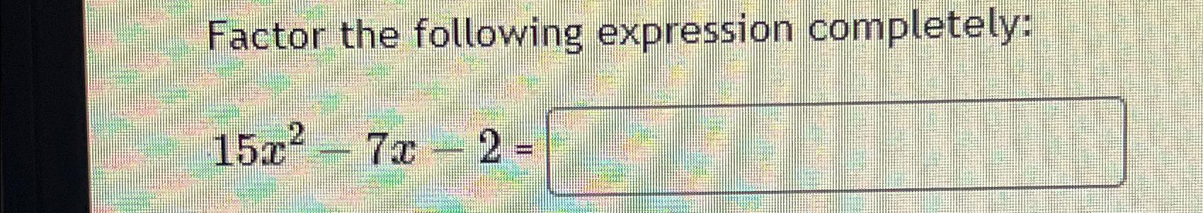 Solved Factor the following expression completely:15x2-7x-2= | Chegg.com