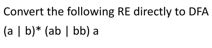 Solved Convert the following RE directly to DFA (a b)* (ab | Chegg.com