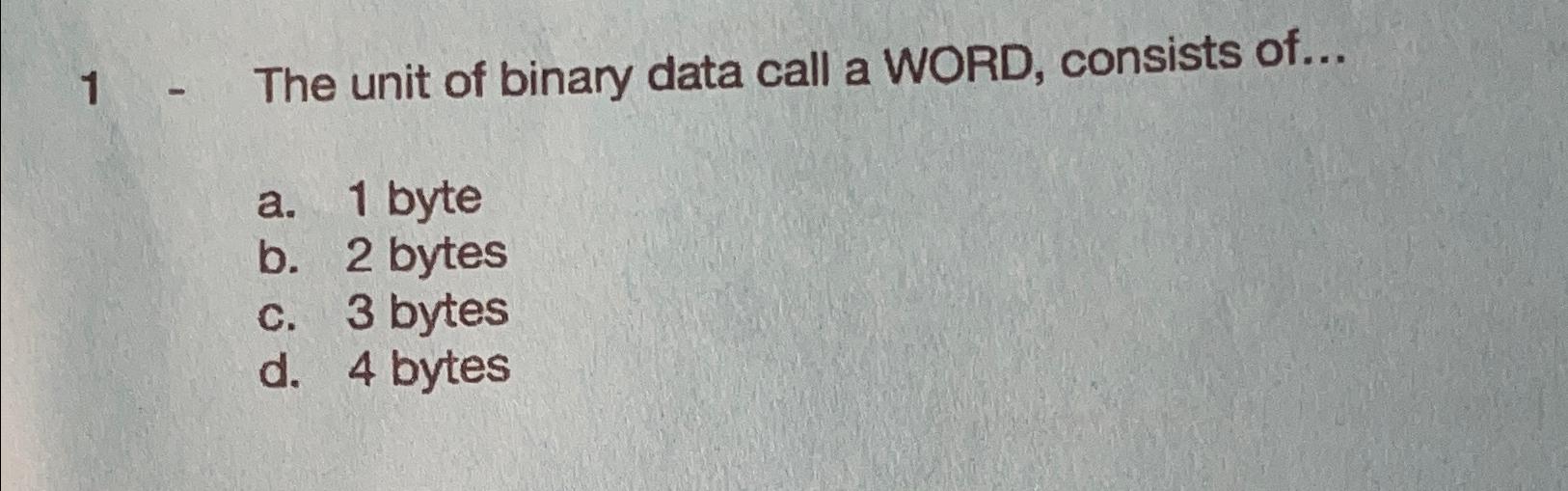 Solved 1 - ﻿The unit of binary data call a WORD, consists | Chegg.com