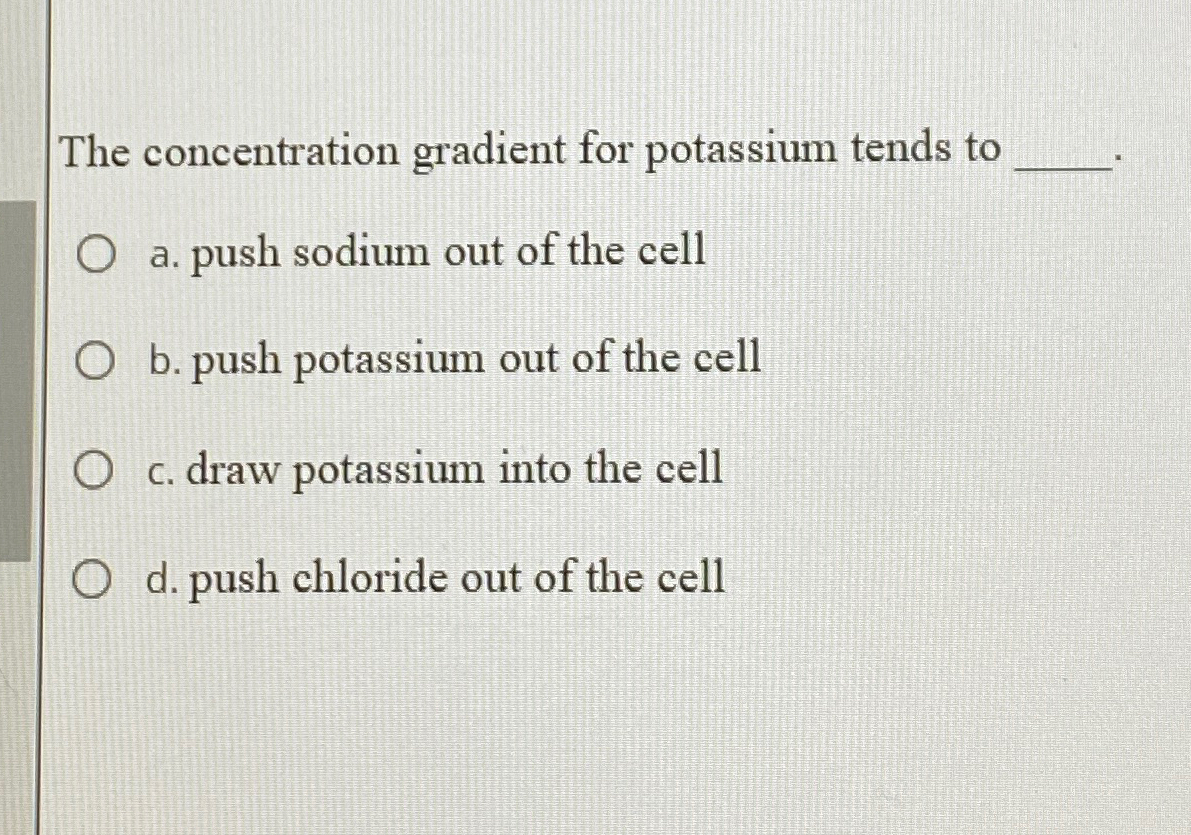 Solved The concentration gradient for potassium tends to a. | Chegg.com