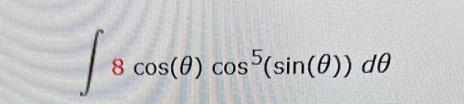 Solved ∫﻿﻿8cos(θ)cos5(sin(θ))dθ | Chegg.com