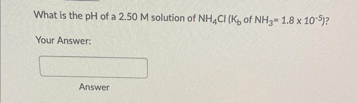 Solved What is the pH of a 2.50M solution of NH4Cl(Kb of | Chegg.com