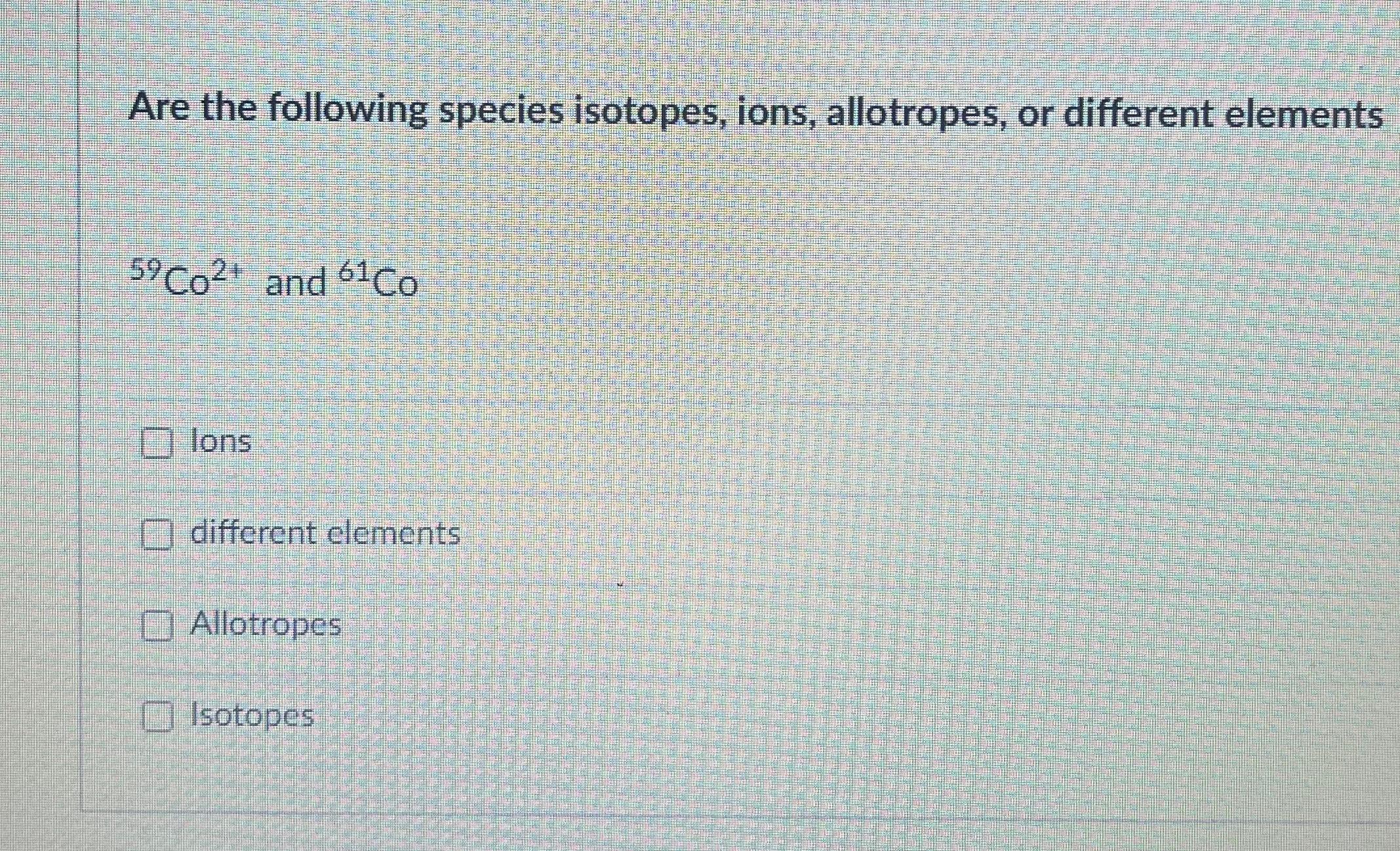 Solved Are the following species isotopes, ions, allotropes, | Chegg.com