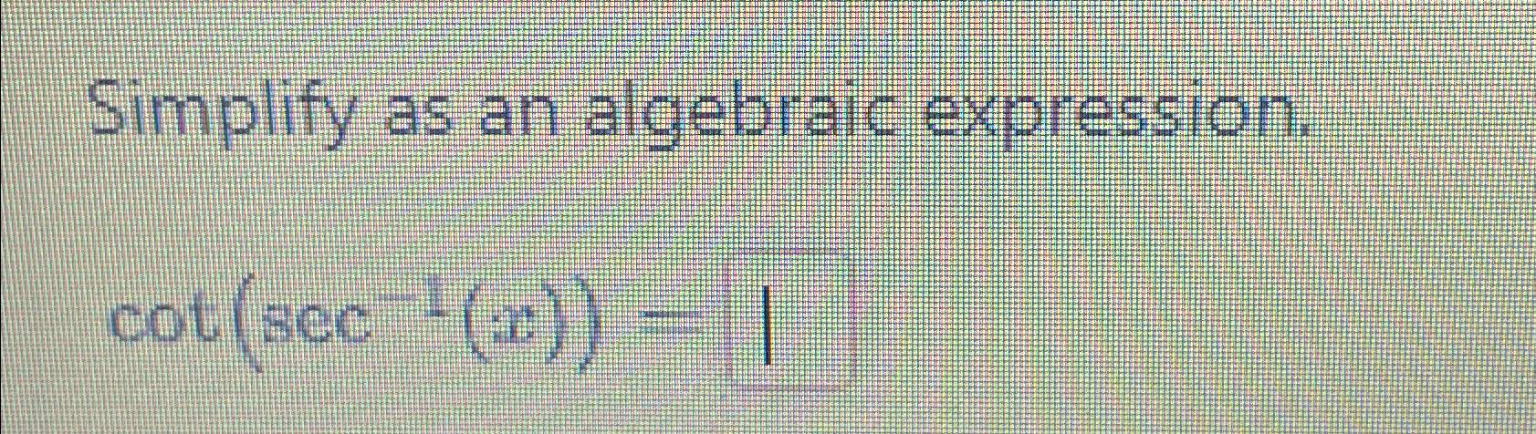 Solved Simplify as an algebraic expression.cot(sec-1(x))= | Chegg.com