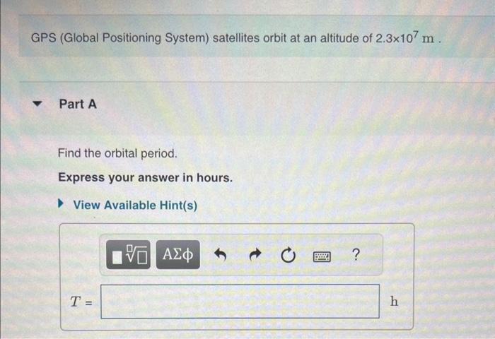 Solved GPS (Global Positioning System) satellites orbit at | Chegg.com
