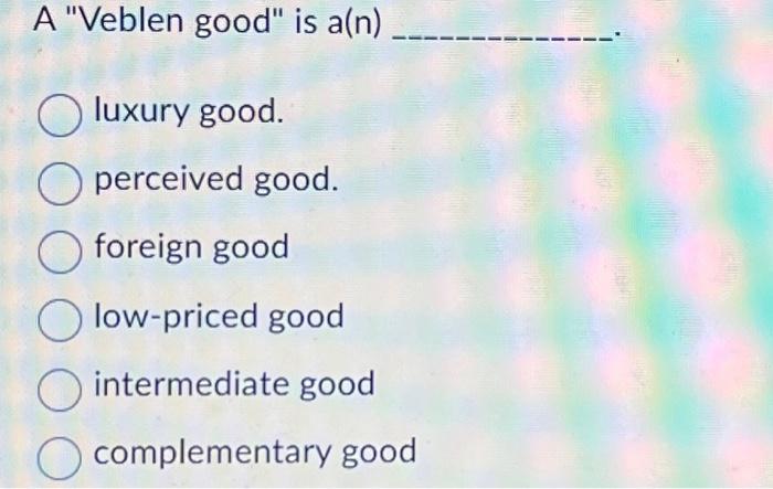 A "Veblen good" is a(n) O luxury good. O perceived | Chegg.com