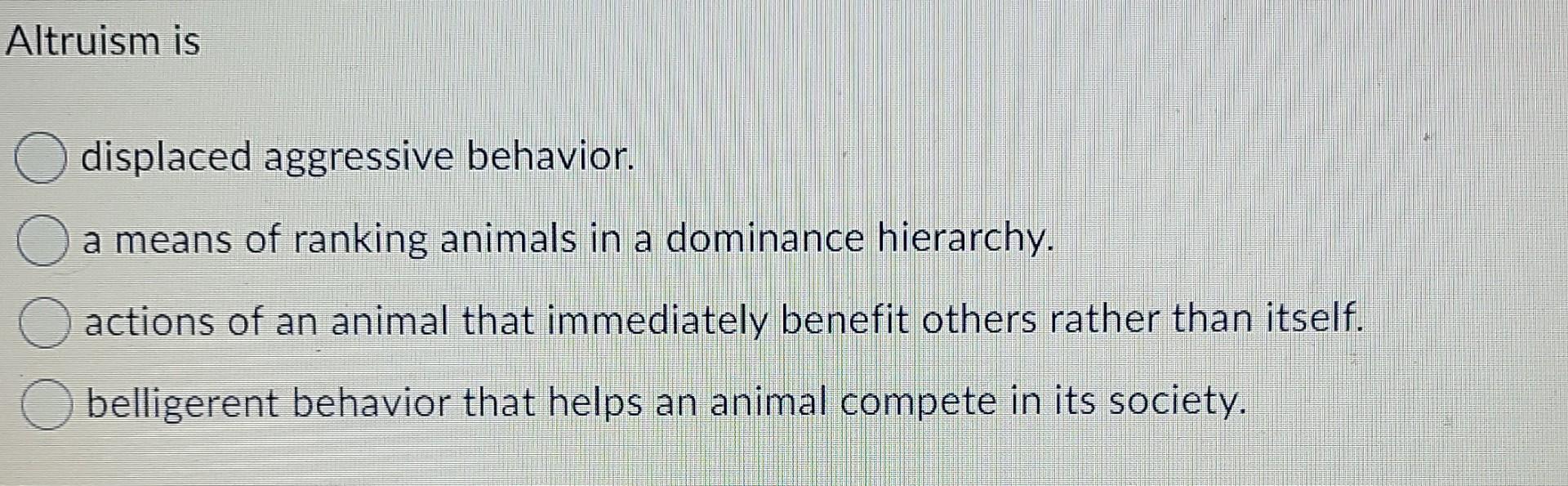 Solved Altruism is displaced aggressive behavior. a means of | Chegg.com