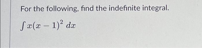 Solved For the following, find the indefinite integral. fx(x | Chegg.com