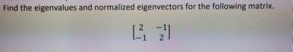 Solved Find the eigenvalues and normalized eigenvectors for | Chegg.com