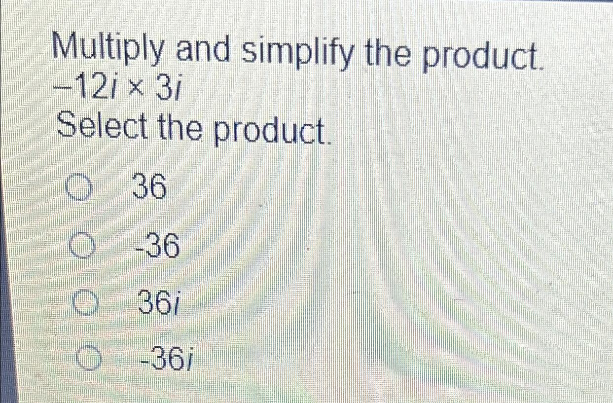Solved Multiply and simplify the product.-12i×3iSelect the | Chegg.com