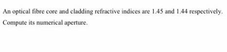 Solved An optical fibre core and cladding refractive indices | Chegg.com