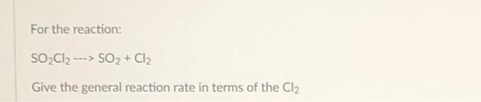 Solved For the reaction: SO2Cl2 ---> SO2 + Cl2 Give the | Chegg.com