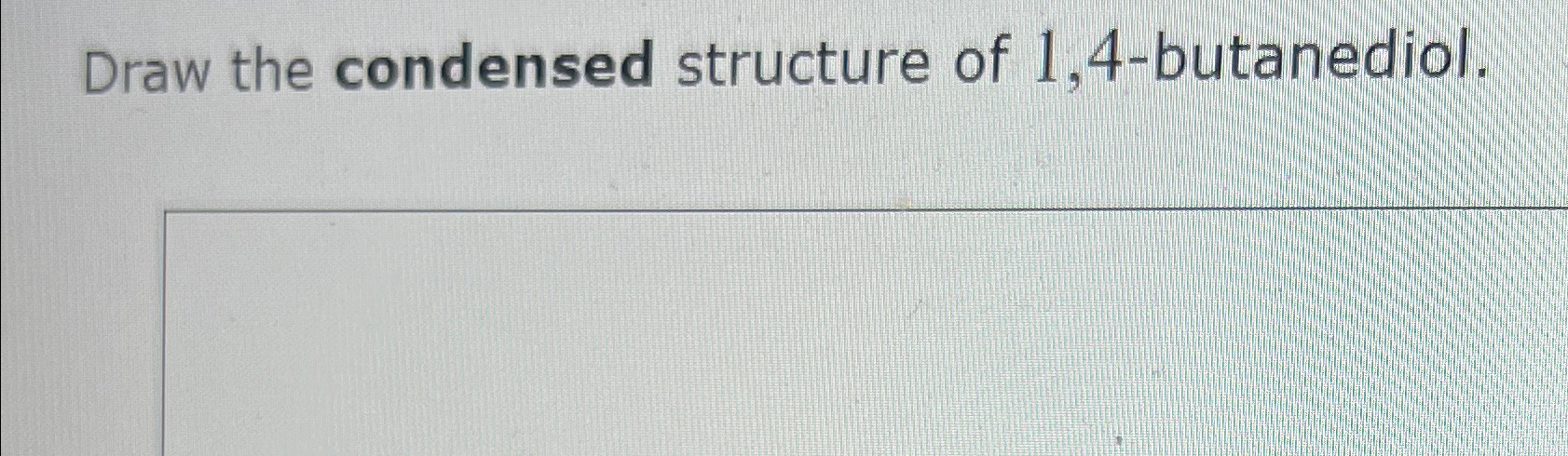 Solved Draw the condensed structure of 1,4-butanediol. | Chegg.com