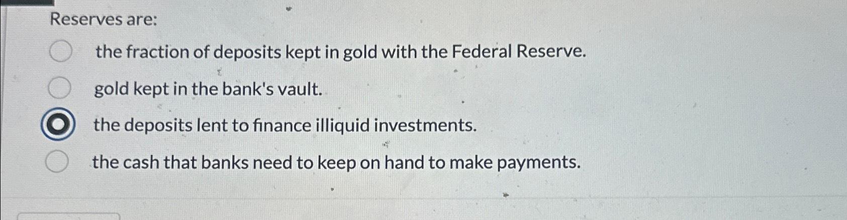 Solved Reserves are:the fraction of deposits kept in gold | Chegg.com