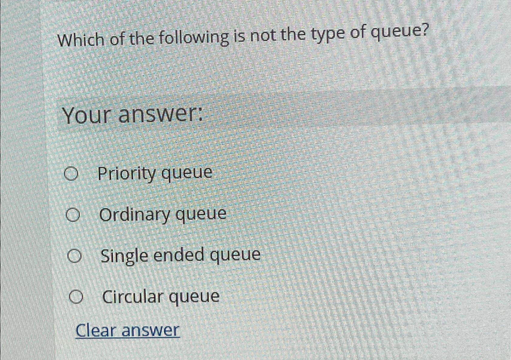 Solved Which of the following is not the type of queue?Your | Chegg.com