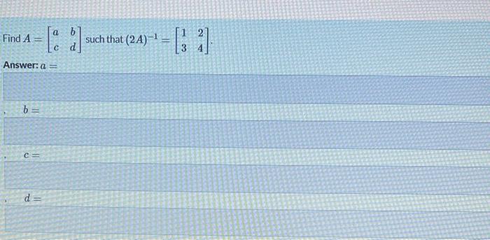 Solved Find A=[acbd] such that (2A)−1=[1324] Answer: a= b= | Chegg.com