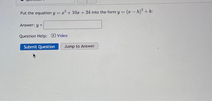 Solved Put the equation y=x2+10x+24 into the form y=(x−h)2+k | Chegg.com Solved Put the equation y=x2+10x+24 into the form y=(x−h)2+k | Chegg.com