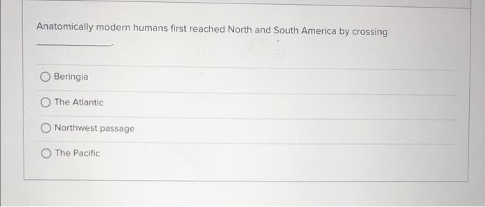 Anatomically modern humans first reached North and | Chegg.com