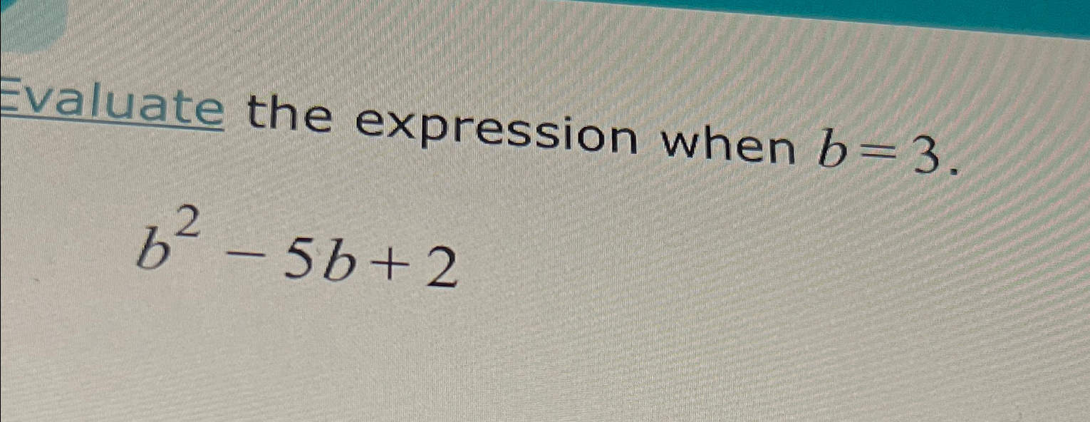 Solved Evaluate the expression when b=3.b2-5b+2 | Chegg.com