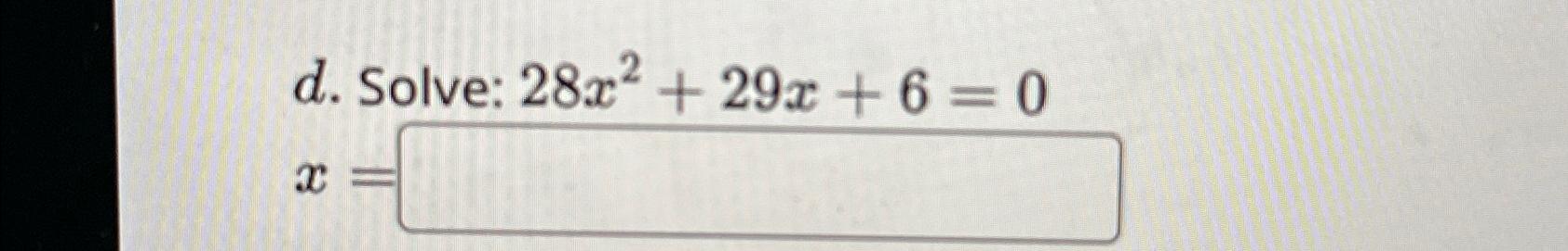 Solved d. Solve: 28x2+29x+6=0x= | Chegg.com Solved d. Solve: 28x2+29x+6=0x= | Chegg.com