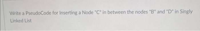 Solved Write a Pseudocode for Inserting a Node "C" in | Chegg.com