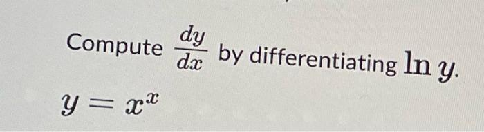 Solved Compute dxdy by differentiating lny. y=xx | Chegg.com