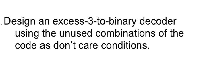 Solved Design an excess-3-to-binary decoder using the unused | Chegg.com