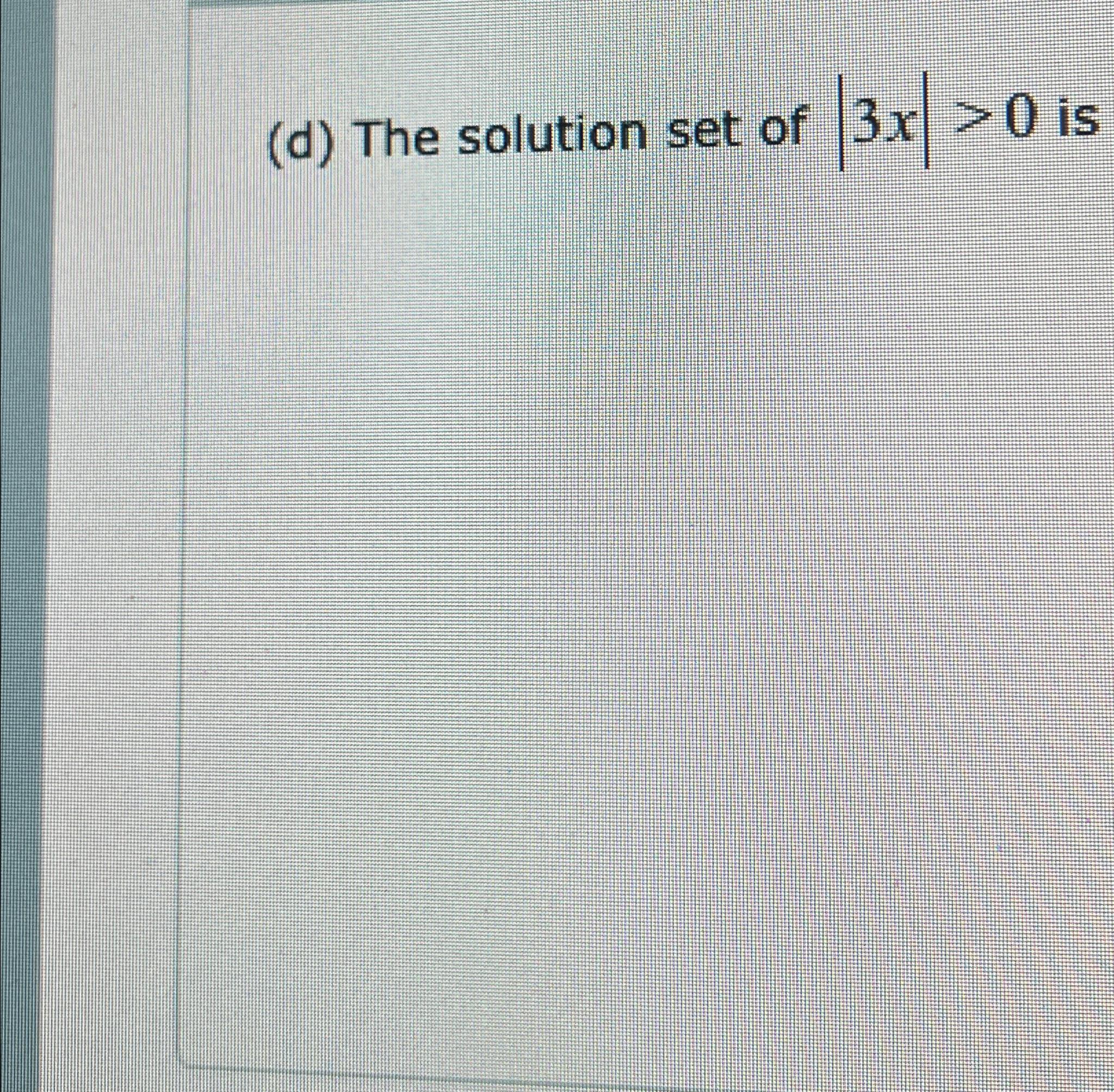 Solved (d) ﻿The solution set of |3x|>0 ﻿is | Chegg.com