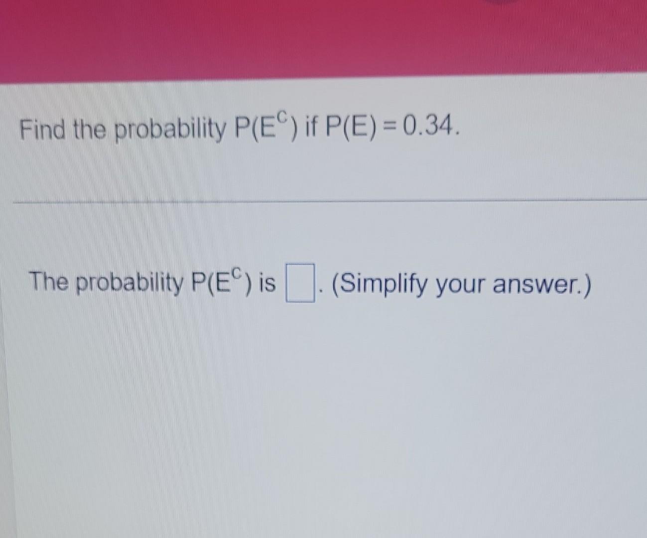 Solved Find the probability P(EC) if P(E)=0.34. The | Chegg.com | Chegg.com