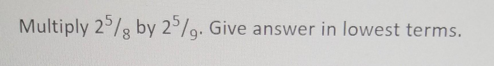 Solved Multiply 25/8 by 25/9. Give answer in lowest terms. | Chegg.com