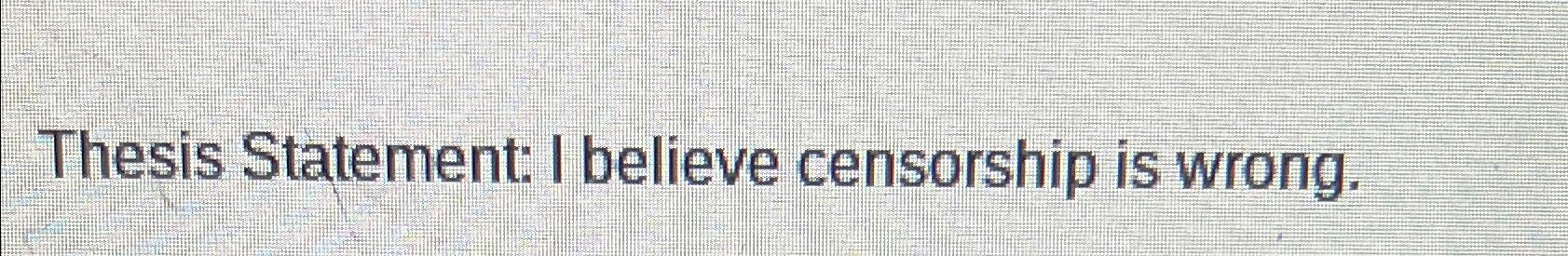 Solved Thesis Statement: I believe censorship is wrong. | Chegg.com
