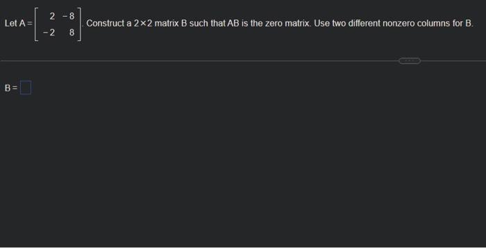 Let A=[2−2−88]. Construct a 2×2 matrix B such that AB | Chegg.com